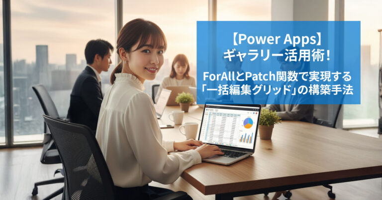 【Power Apps】ギャラリー活用術！ForAllとPatch関数で実現する「一括編集グリッド」の構築手法│ほりけんの i t ブログ